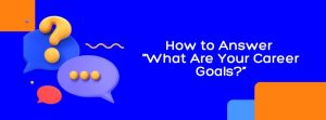 How to Answer 'What Are Your Career Goals?' - With Examples